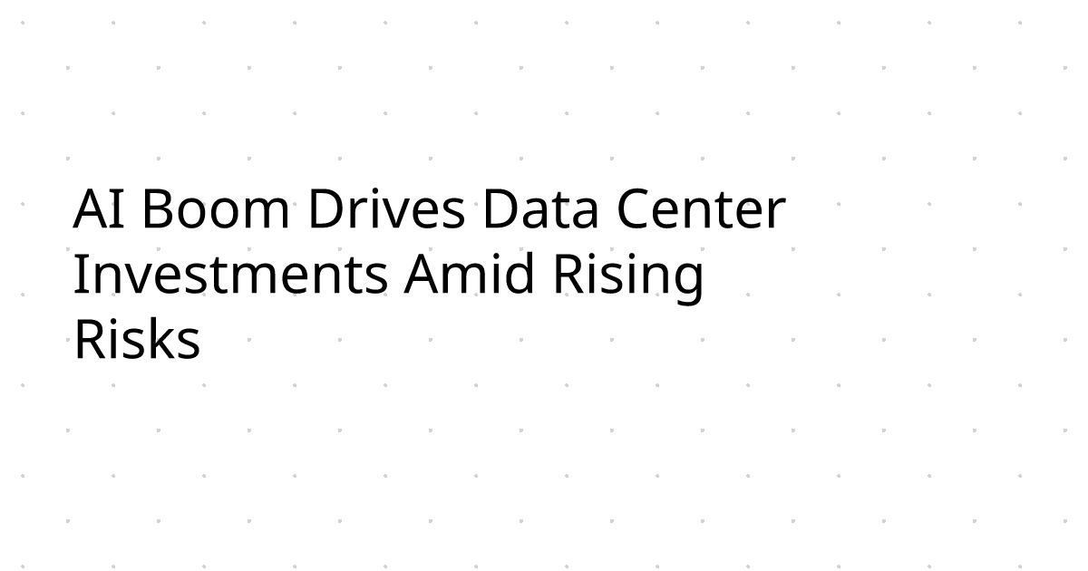 AI Boom Drives Data Center Investments Amid Rising Risks