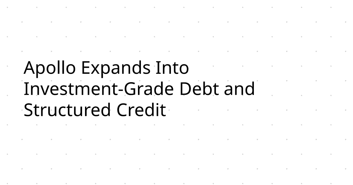 Apollo Expands Into Investment-Grade Debt and Structured Credit