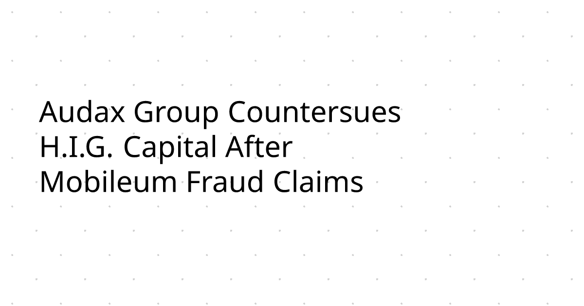 Audax Group Countersues H.I.G. Capital After Mobileum Fraud Claims