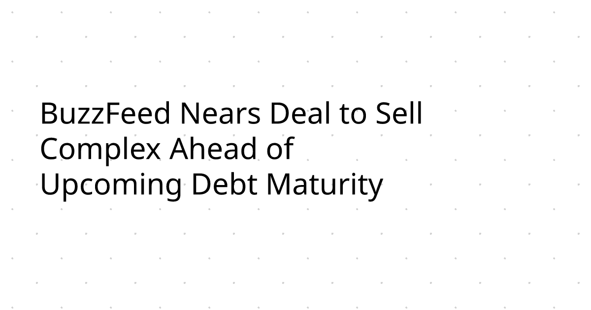 BuzzFeed Nears Deal to Sell Complex Ahead of Upcoming Debt Maturity