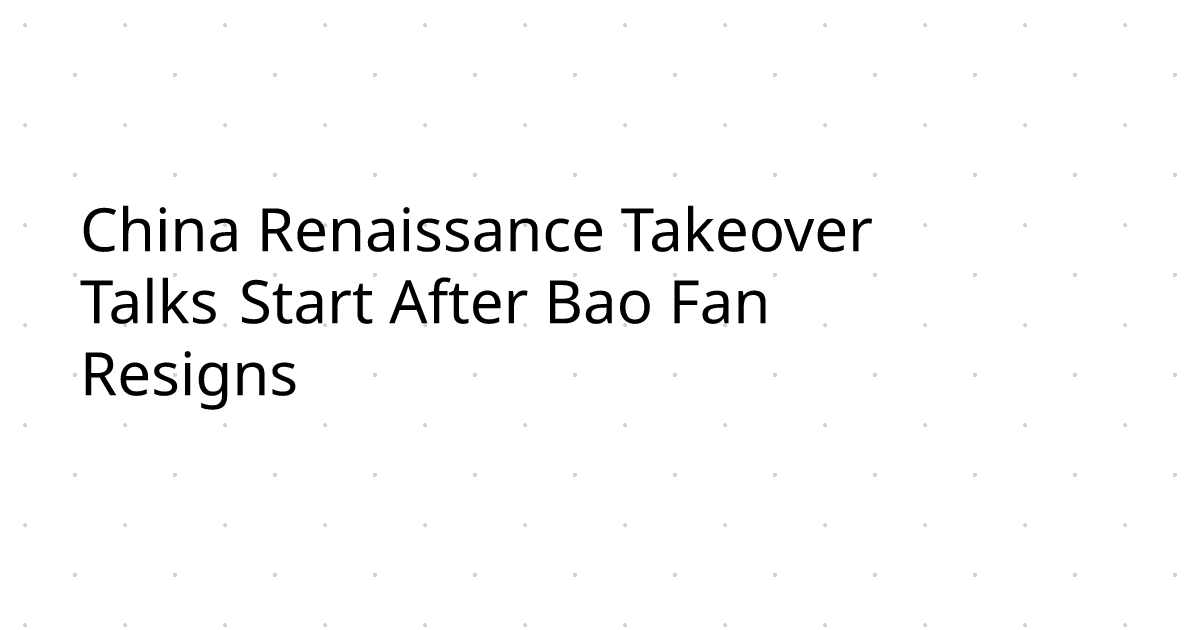 China Renaissance Takeover Talks Start After Bao Fan Resigns
