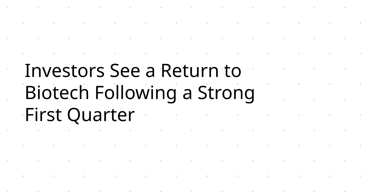 Investors See a Return to Biotech Following a Strong First Quarter