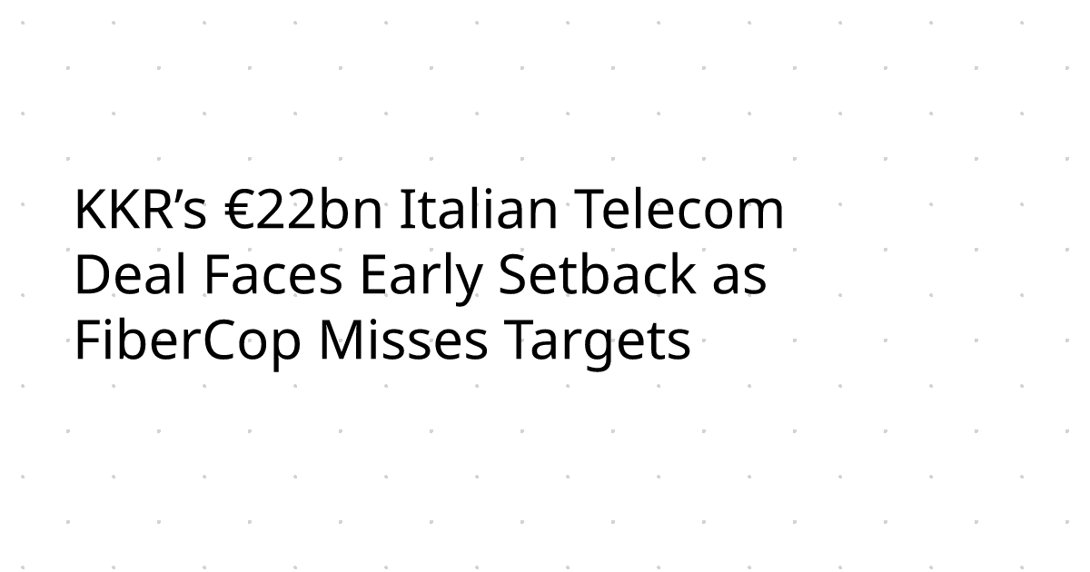 KKR’s €22bn Italian Telecom Deal Faces Early Setback as FiberCop Misses ...