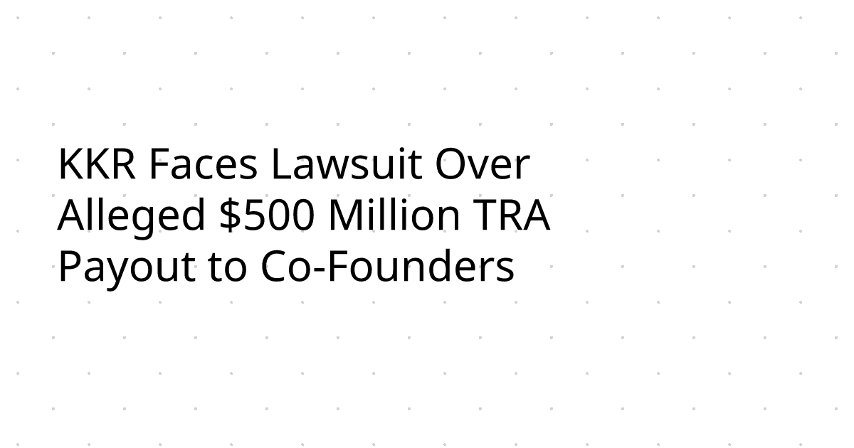 KKR Faces Lawsuit Over Alleged $500 Million TRA Payout to Co-Founders