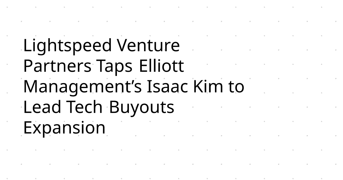 Lightspeed Venture Partners Taps Elliott Management’s Isaac Kim to Lead Tech Buyouts Expansion