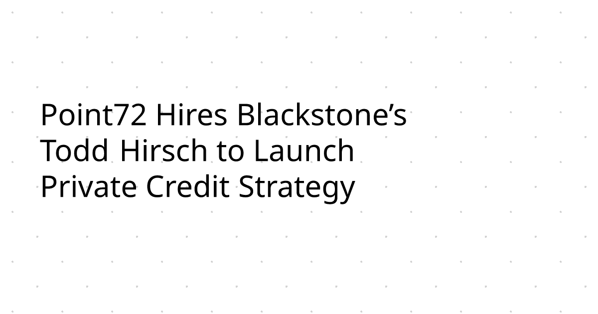 Point72 Hires Blackstone’s Todd Hirsch to Launch Private Credit Strategy