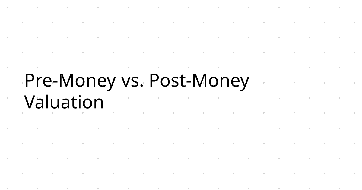 Pre-Money vs. Post-Money Valuation