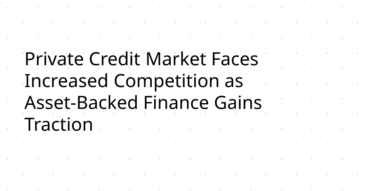 Private Credit Market Faces Increased Competition as Asset-Backed ...