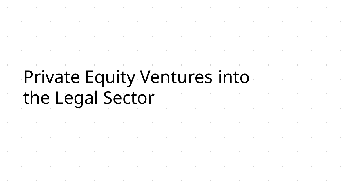 Private Equity Ventures into the Legal Sector