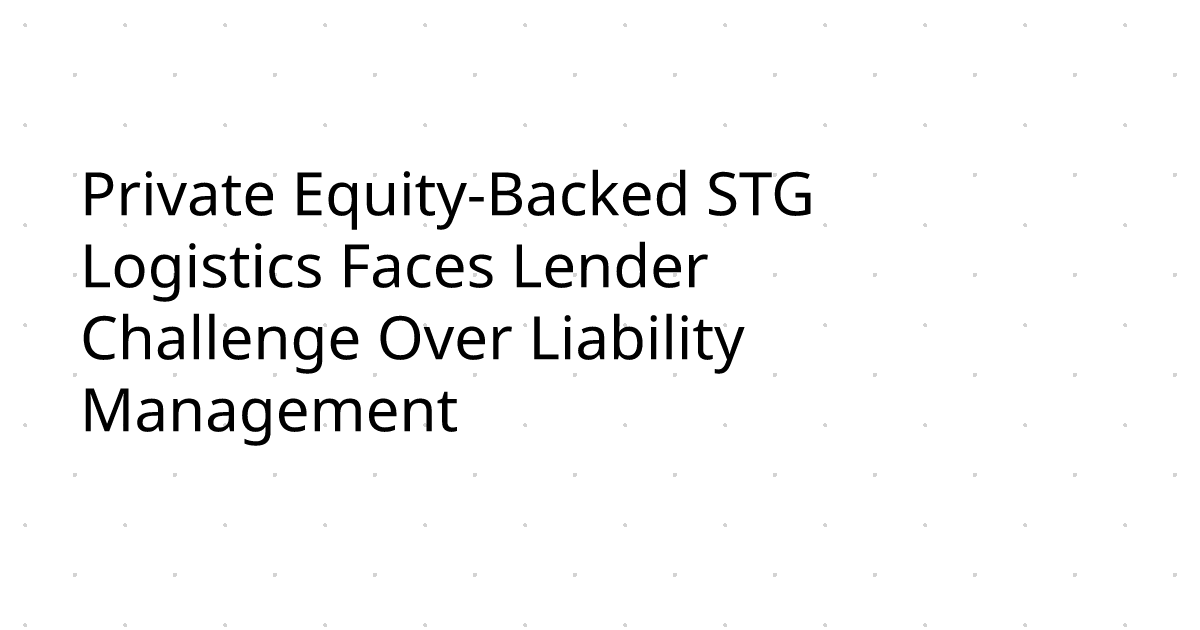 Private Equity-Backed STG Logistics Faces Lender Challenge Over ...