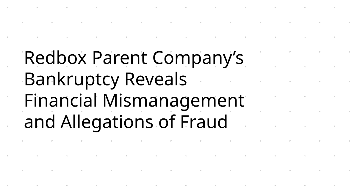 Redbox Parent Company’s Bankruptcy Reveals Financial Mismanagement and Allegations of Fraud