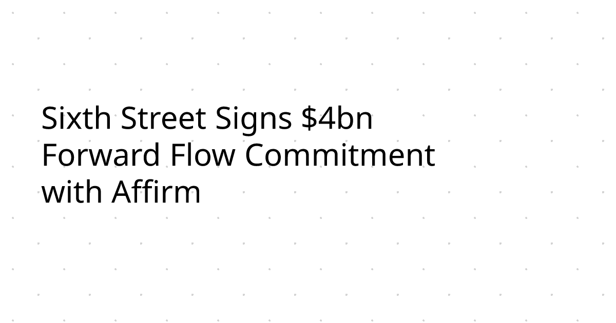 Sixth Street Signs $4bn Forward Flow Commitment with Affirm