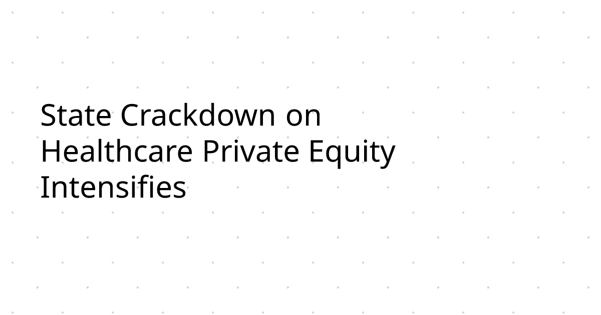 State Crackdown on Healthcare Private Equity Intensifies