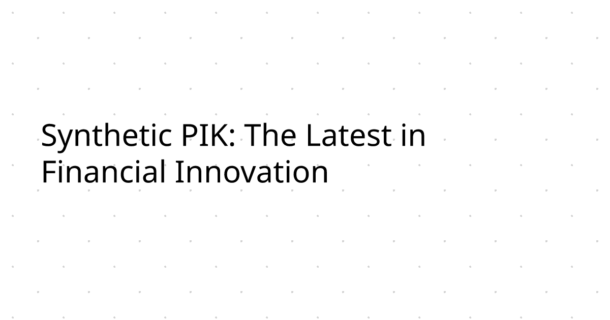Synthetic PIK: The Latest in Financial Innovation
