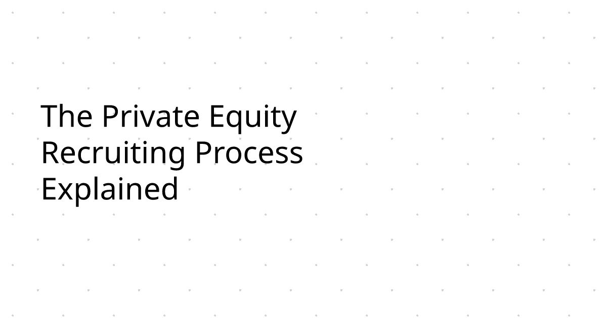 The Private Equity Recruiting Process Explained