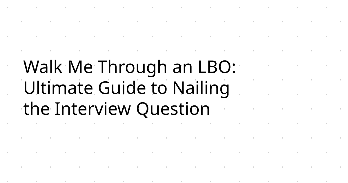 Walk Me Through an LBO: Ultimate Guide to Nailing the Interview Question